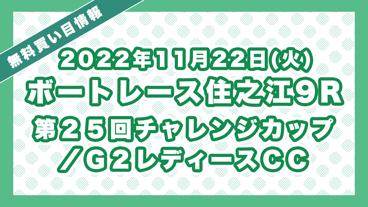 ボートレース住之江9R「第25回チャレンジカップ／G2レディースCC」無料買い目予想（2022年11月22日）
