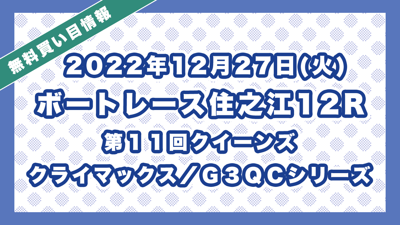 ボートレース住之江12R G1「第11回クイーンズクライマックス／G3QCシリーズ」無料買い目予想（2022年12月27日）