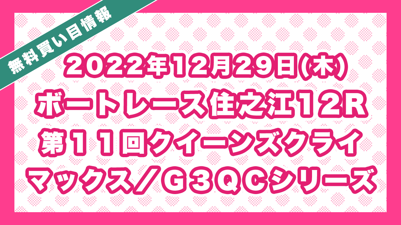ボートレース住之江12R G1「第11回クイーンズクライマックス／G3QCシリーズ」無料買い目予想（2022年12月29日）